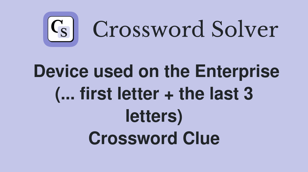 Device used on the Enterprise (... first letter + the last 3 letters) - Crossword Clue Answers ...